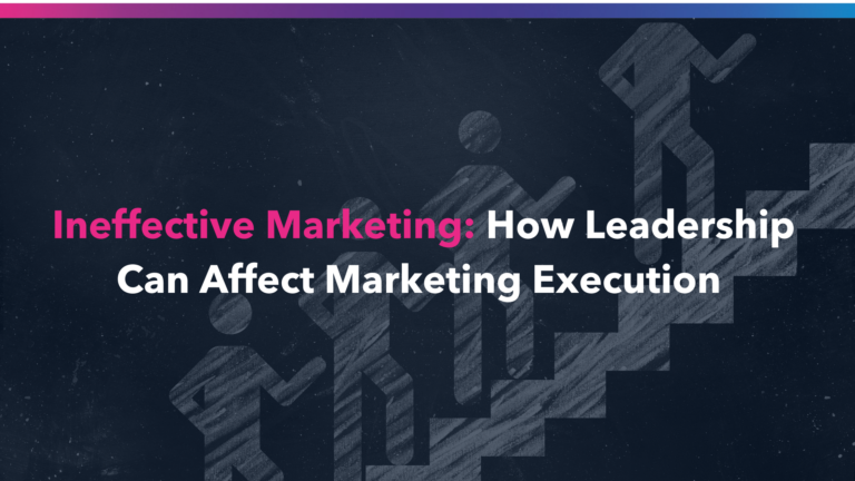 Ineffective Marketing: How Leadership Can Affect Marketing Execution